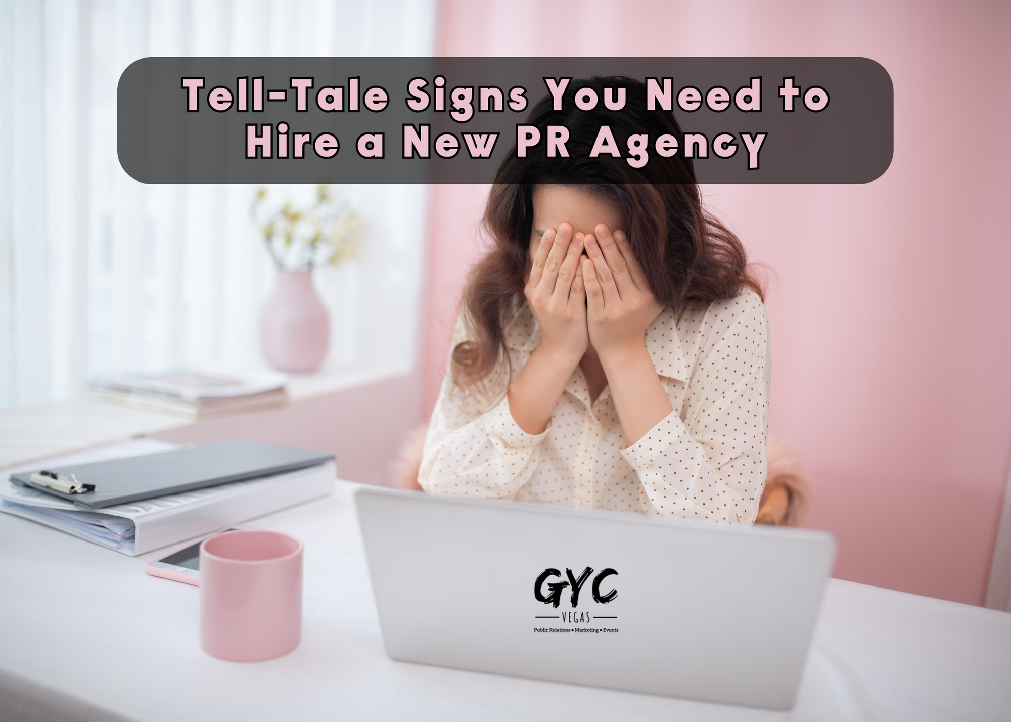 Tell-Tale Signs You Need to Hire a New PR Agency - GYC Vegas